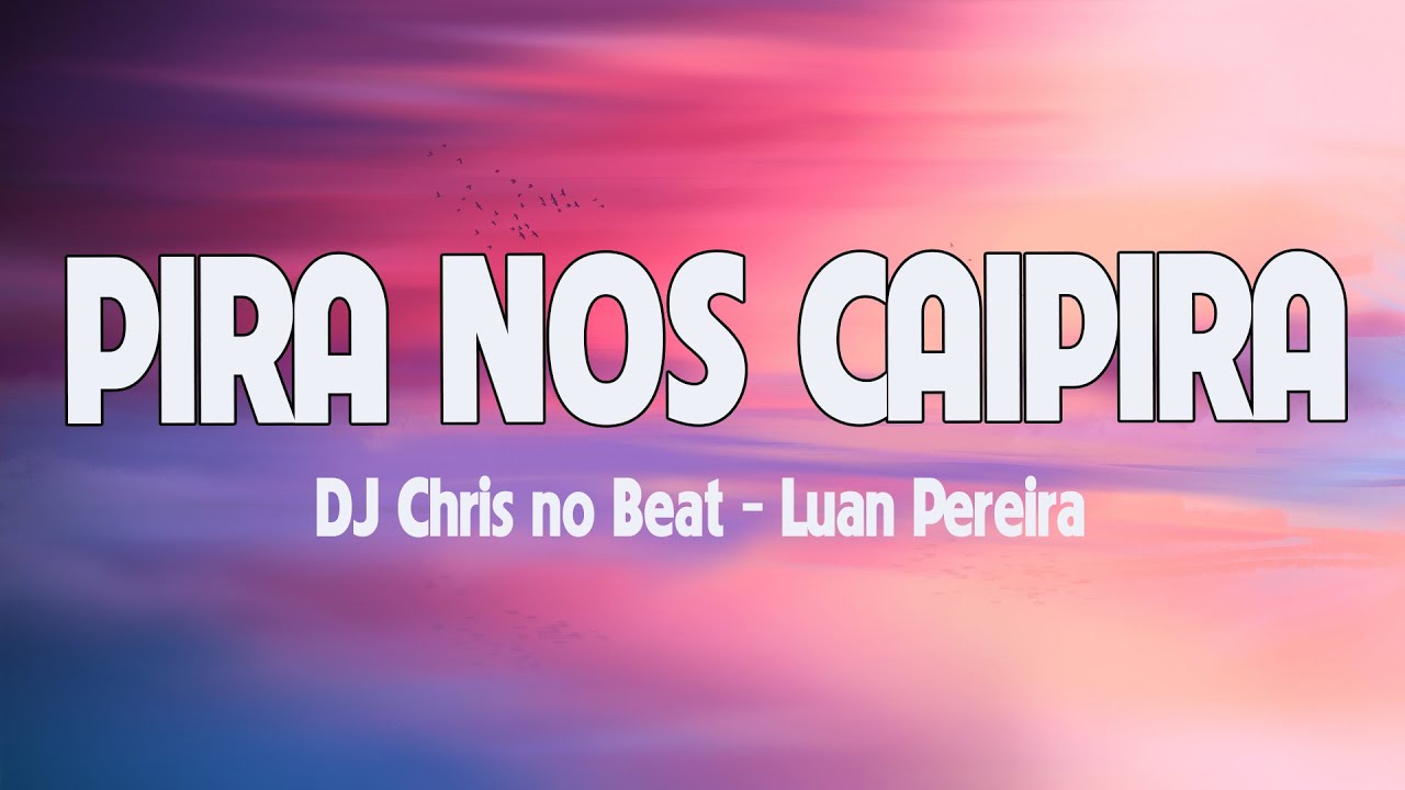 PIRA NOS CAIPIRA - DJ CHRIS NO BEAT - LUAN PEREIRA - ( LETRA / LYRICS ...