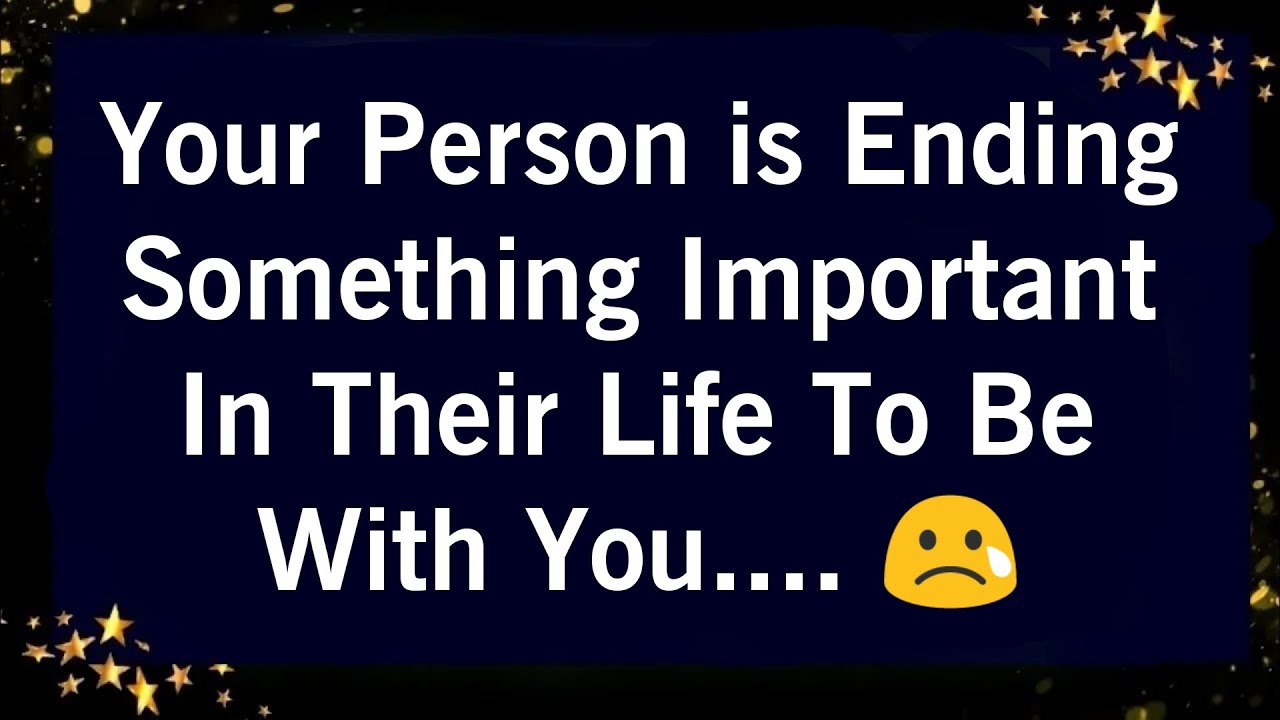 YOUR PERSON IS ENDING SOMETHING IMPORTANT IN THEIR LIFE TO BE WITH YOU ...