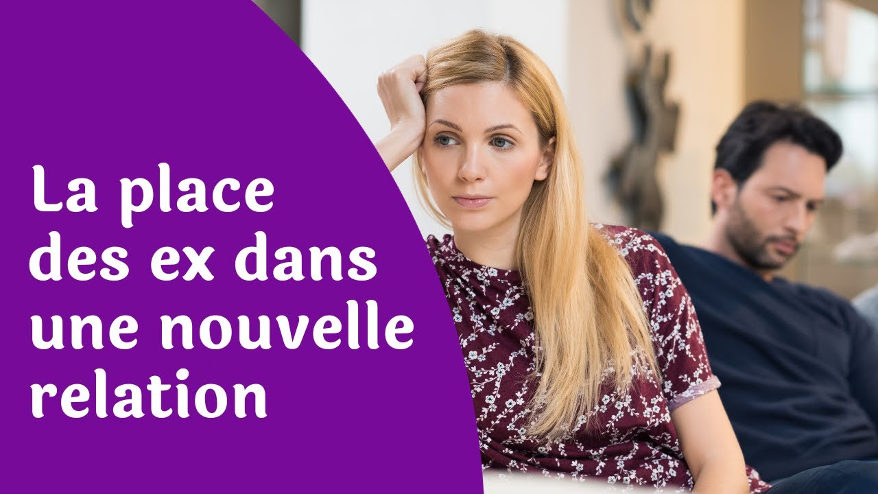 QUELLE EST LA PLACE DES EX DANS UNE NOUVELLE RELATION ? - YouTube