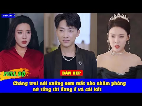 Full chàng trai núi xuống xem mắt vào nhầm phòng nữ tổng tài đang ế và cái kết