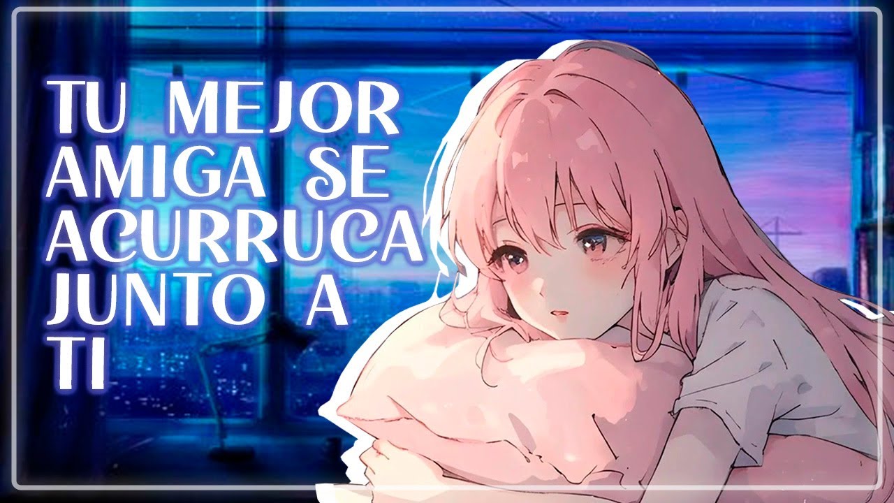 TU MEJOR AMIGA SE ACURRUCA JUNTO A TI - ROLEPLAY - YouTube
