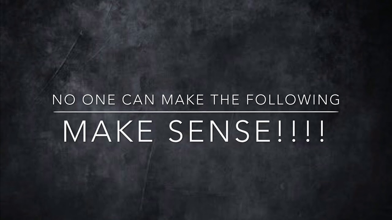 WTF?! MAKE THIS MAKE SENSE!!! - YouTube