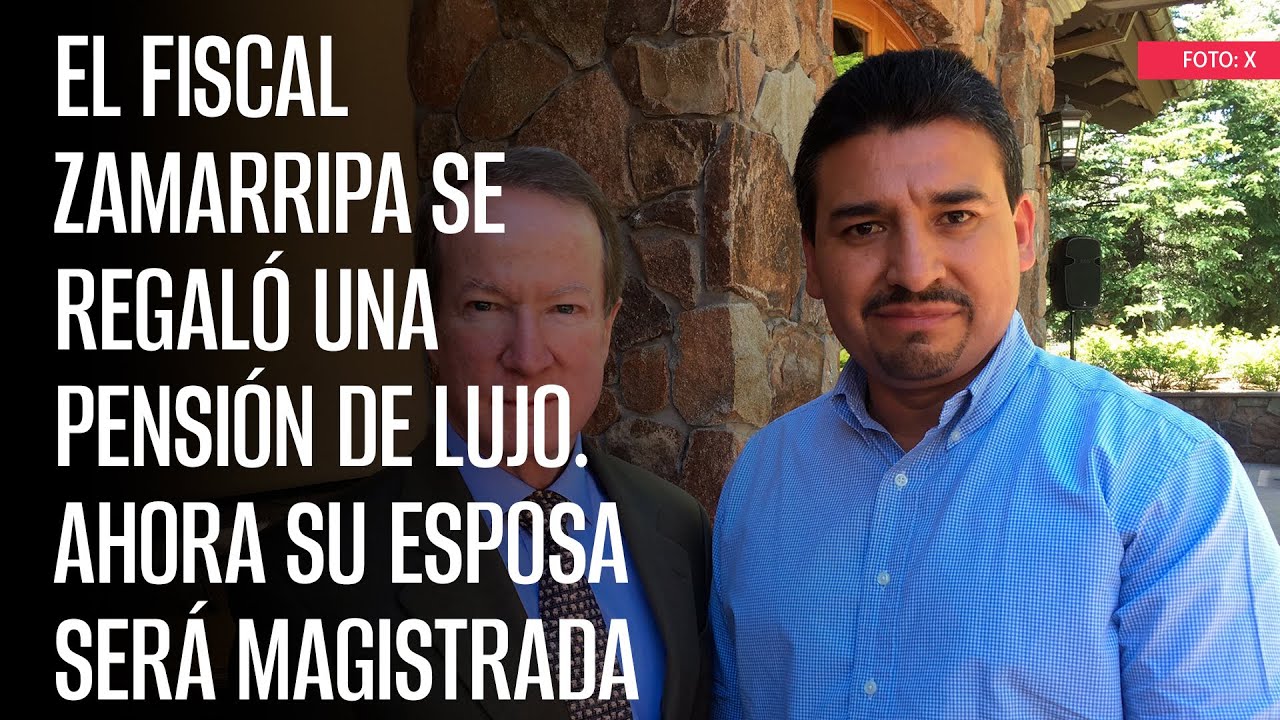 El Fiscal Zamarripa se regaló una pensión de lujo. Ahora su esposa será ...