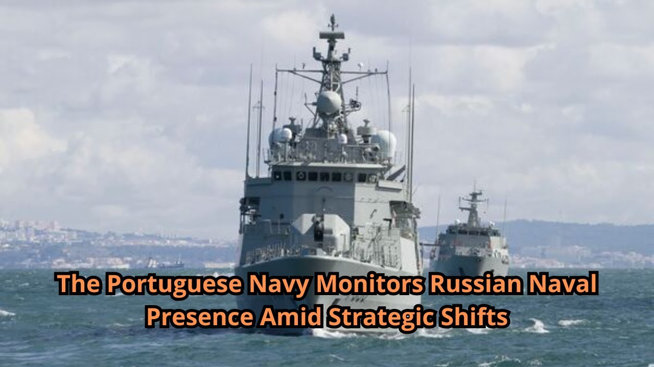 The Portuguese Navy Monitors Russian Naval Presence Amid Strategic ...