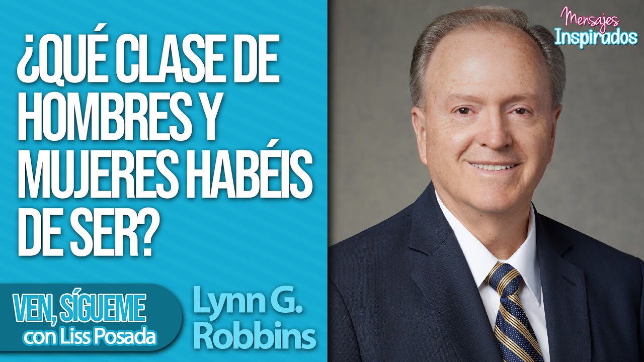 MENSAJES INSPIRADOS / LYNN G. ROBBINS / ¿QUÉ CLASE DE HOMBRES Y MUJERES HABÉIS DE SER? - YouTube