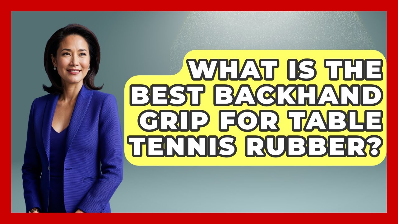 What Is The Best Backhand Grip For Table Tennis Rubber? - Ping Pong ...
