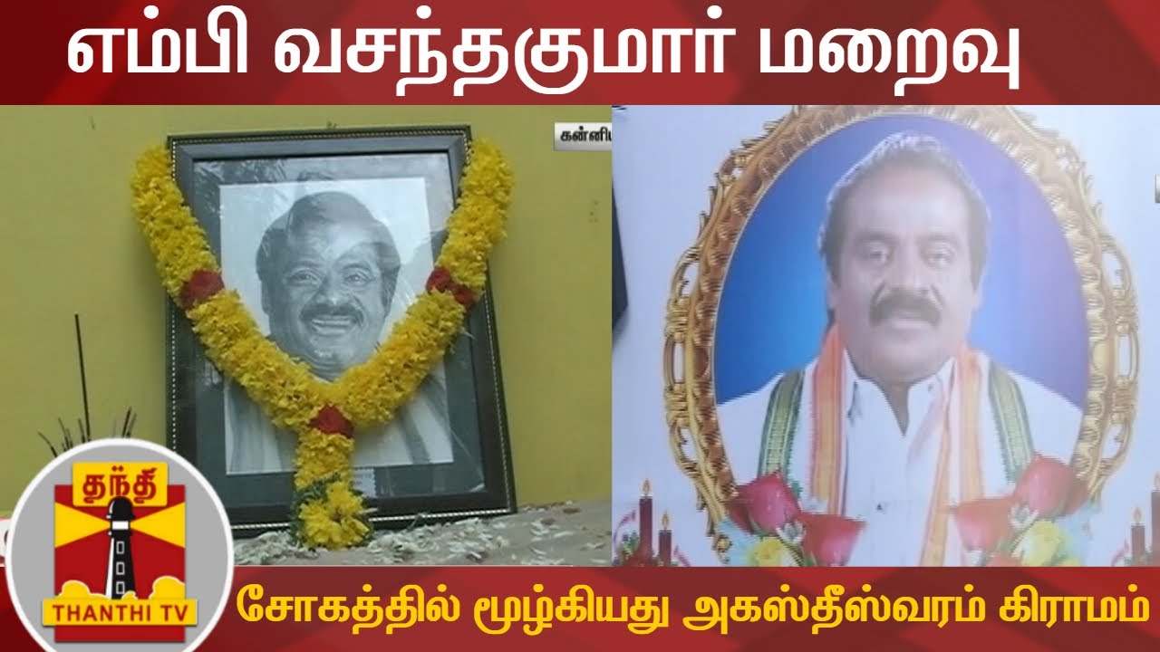 எம்பி வசந்தகுமார் மறைவு - சொந்த ஊரான அகஸ்தீஸ்வரம் சோகத்தில் மூழ்கியது ...