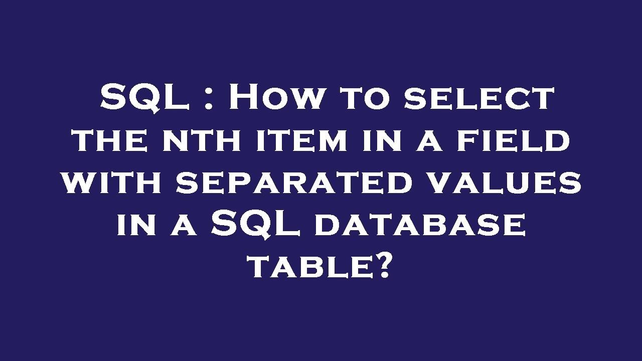 SQL How To Select The Nth Item In A Field With Separated Values In A SQL How To Select The Nth Item In A Field With Separated Values In A