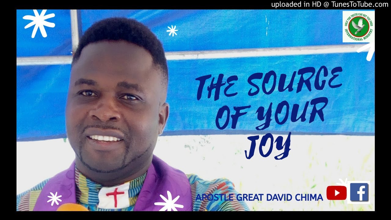 THE SOURCE OF YOUR JOY BY APOSTLE GREAT DAVID CHIMA - YouTube