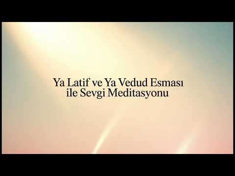 Ya Latif ve Ya Vedud Esması ile Sevgi Meditasyonu