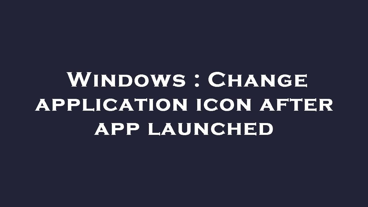 Windows Change Application Icon After App Launched YouTube windows-change-application-icon-after-app-launched-youtube