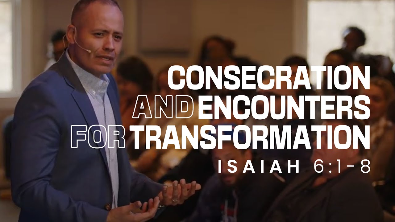 Consecration and Encounters for Transformation (Isaiah 1:6) Pastor ...