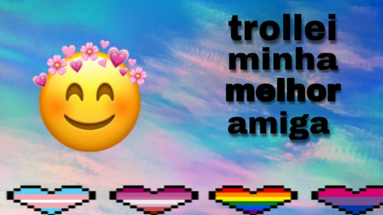 Trollei Minha Melhor Amiga Youtube