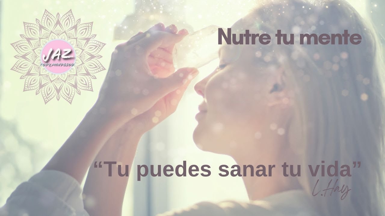 Nutre tu Mente - Tú Puedes SANAR tu Vida. L.Hay Fragmento - YouTube
