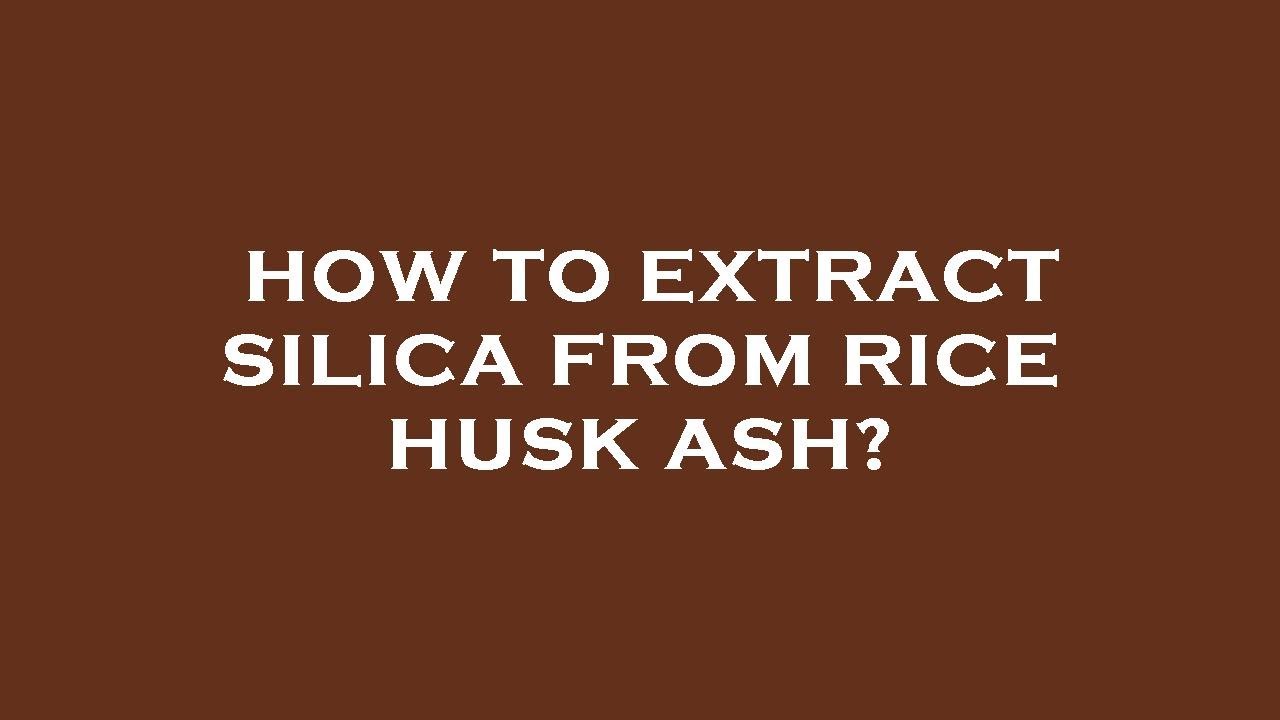 How to extract silica from rice husk ash? - YouTube