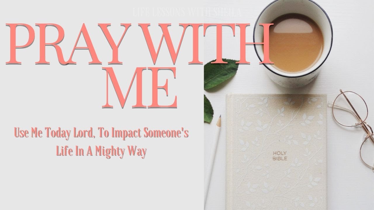 Pray With Me Use Me Today Lord To Impact Someone s Life In A Mighty Way ...