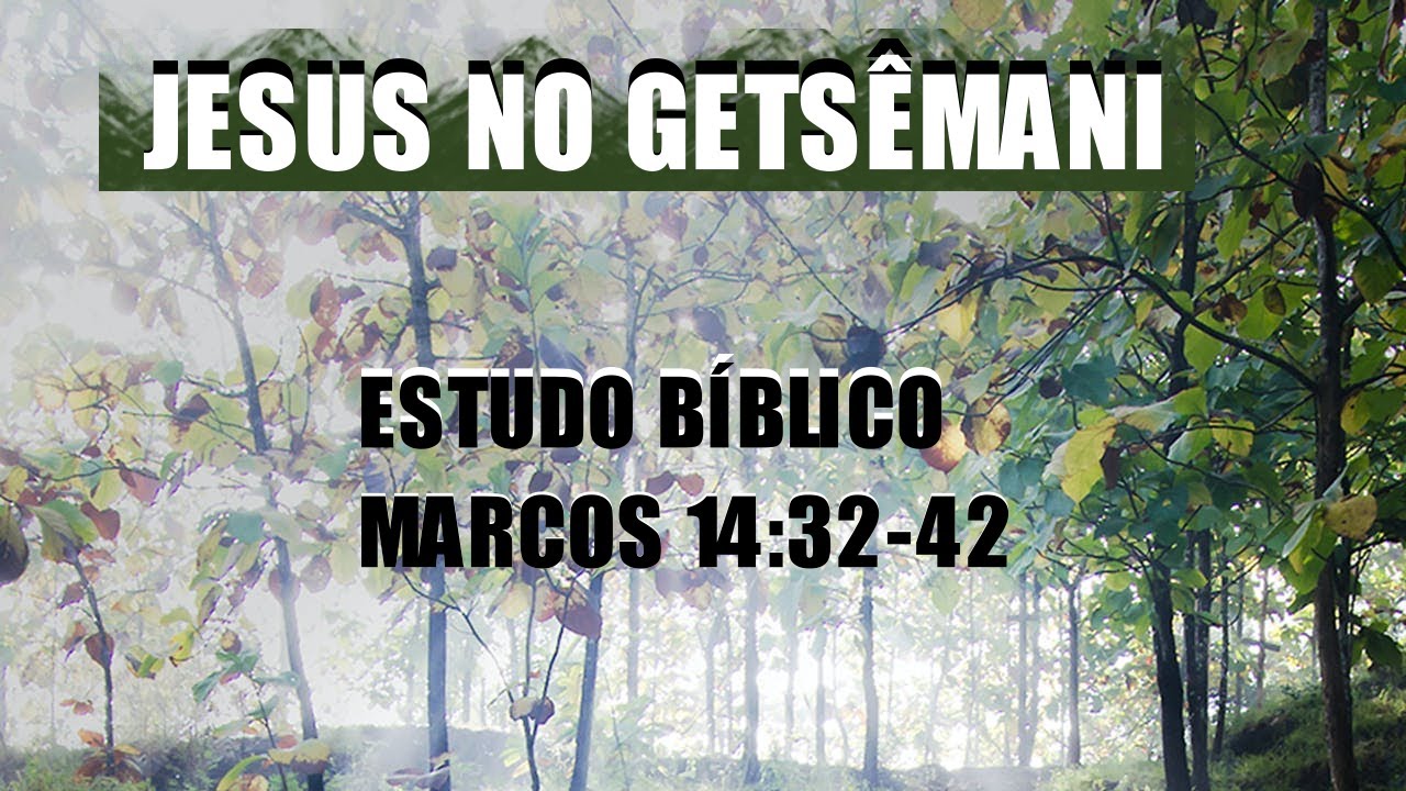 JESUS NO GETSÊMANI - MARCOS 14:32-42 (ESTUDO BÍBLICO) - YouTube
