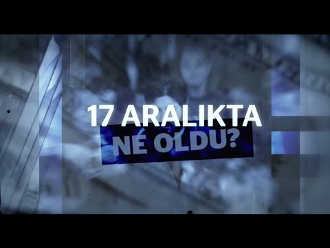 GİZLENEMEYEN GERÇEK 17 ARALIK'TA NE OLDU?