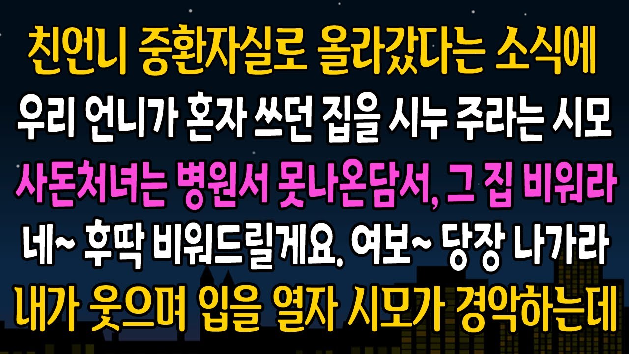실화 사연 친언니가 중환자실 갔다는 소식에 우리 언니가 쓰던 집을 시누 주라는 시모 비워달라기에 아주 작정하고 똑같이 해