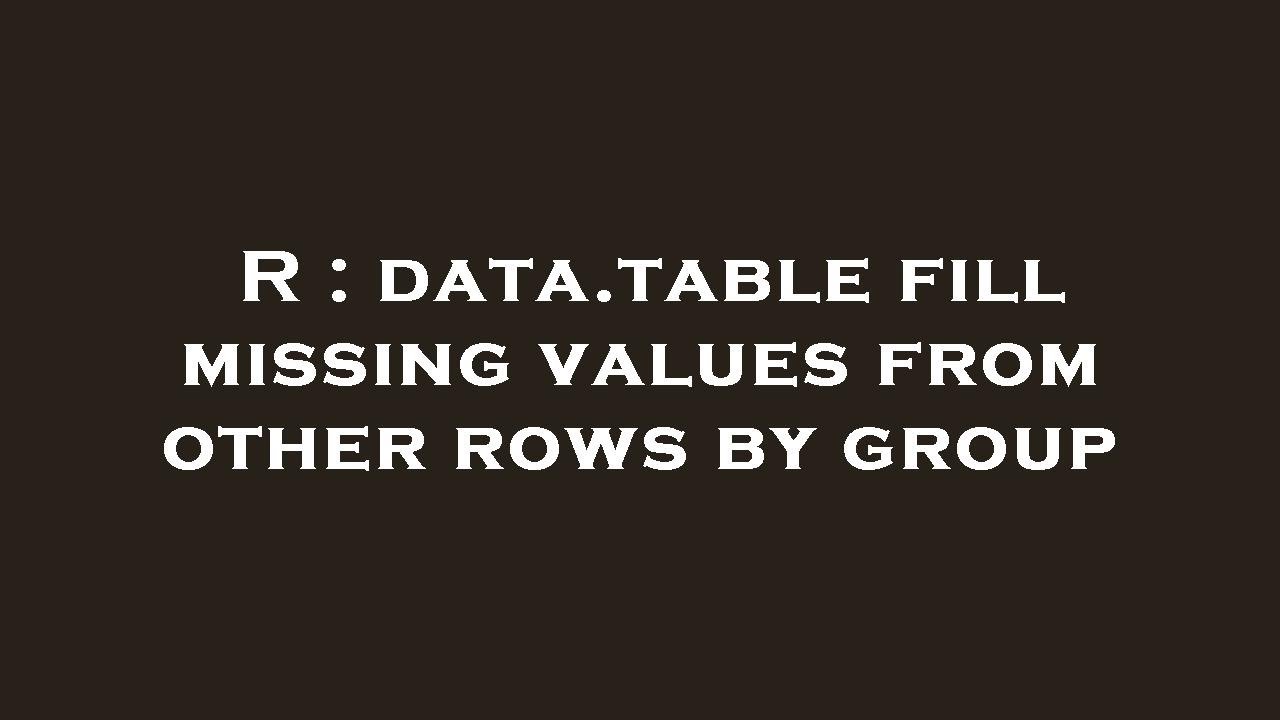 R Data table Fill Missing Values From Other Rows By Group YouTube R Data table Fill Missing Values From Other Rows By Group YouTube