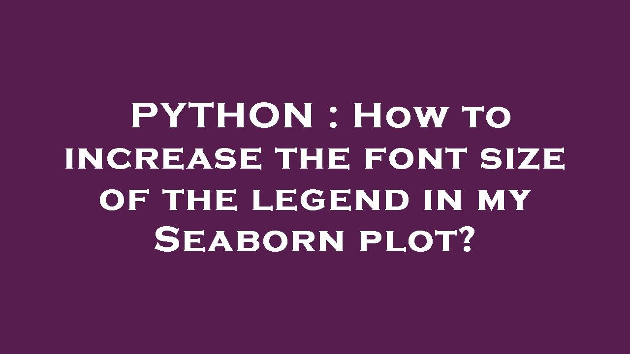 PYTHON How To Increase The Font Size Of The Legend In My Seaborn Plot YouTube python-how-to-increase-the-font-size-of-the-legend-in-my-seaborn-plot-youtube