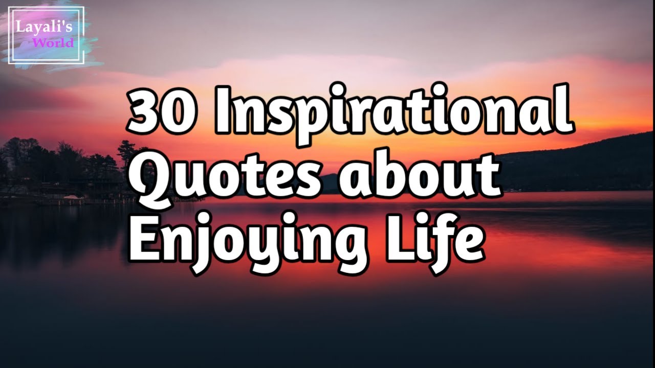 30 Inspirational Quotes about Enjoying Life| Enjoy life as much as you ...