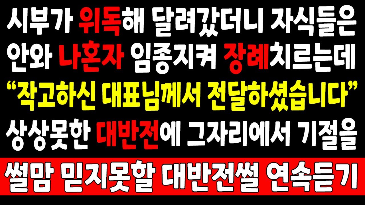 사이다썰 시부가 위독해 달려갔더니 자식들은 안와 나혼자 임종지켜 장례 치루는데 작고하신 대표님께서 전달하셨습니다 상상못한