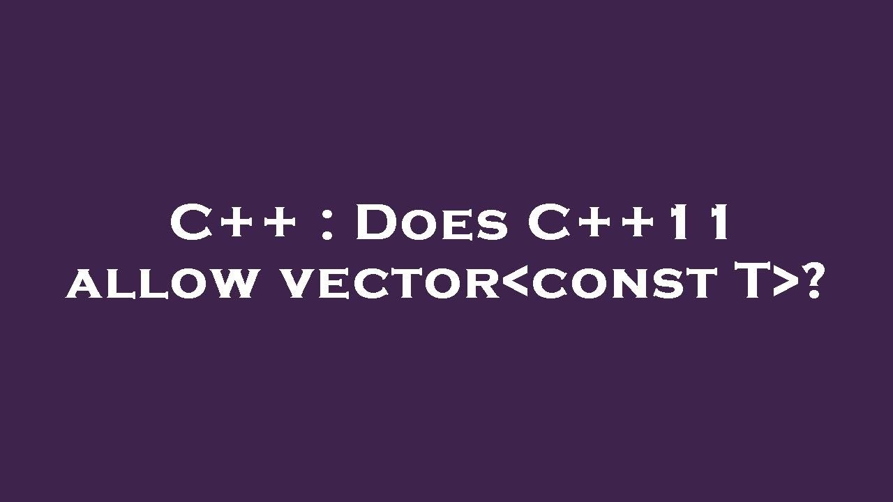 C++ : Does C++11 allow vector const T ? - YouTube