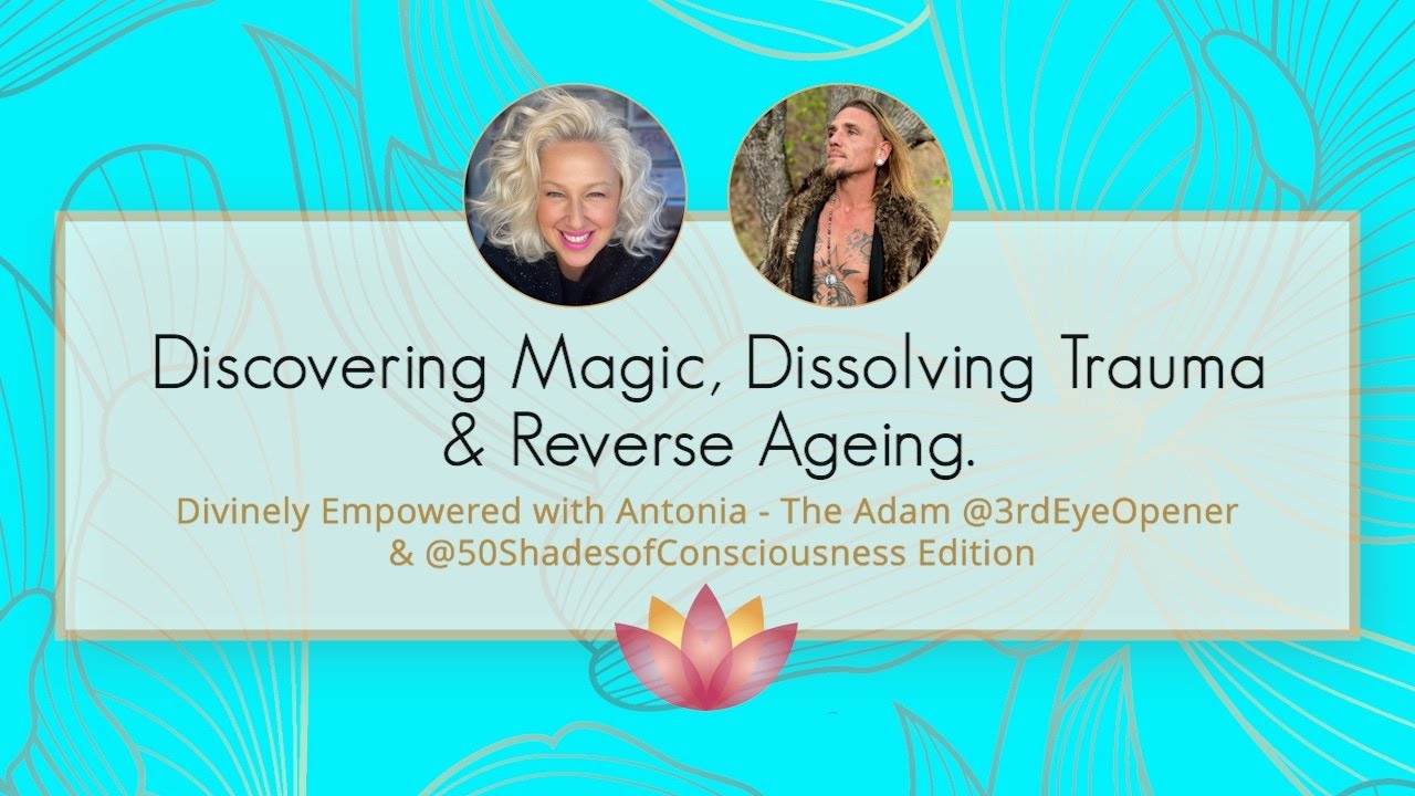 Magic, Dissolving Trauma & De-Ageing -Divinely Empowered with Antonia ...