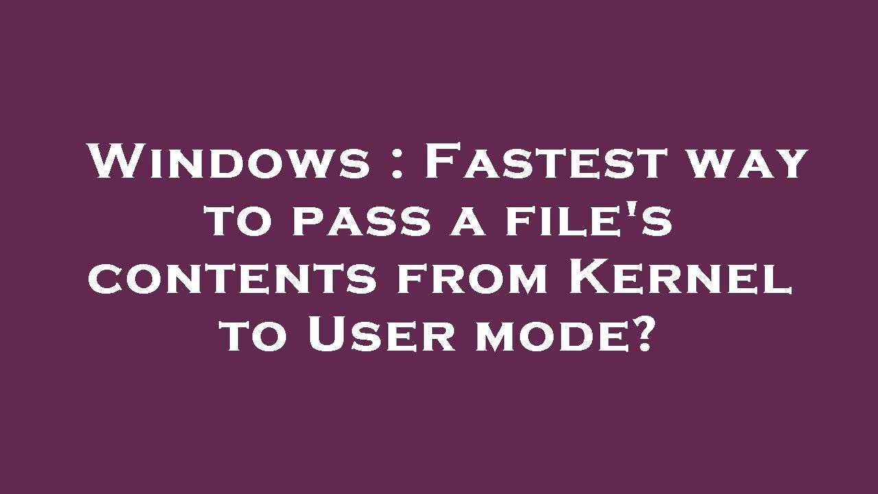 Windows : Fastest way to pass a file's contents from Kernel to User ...