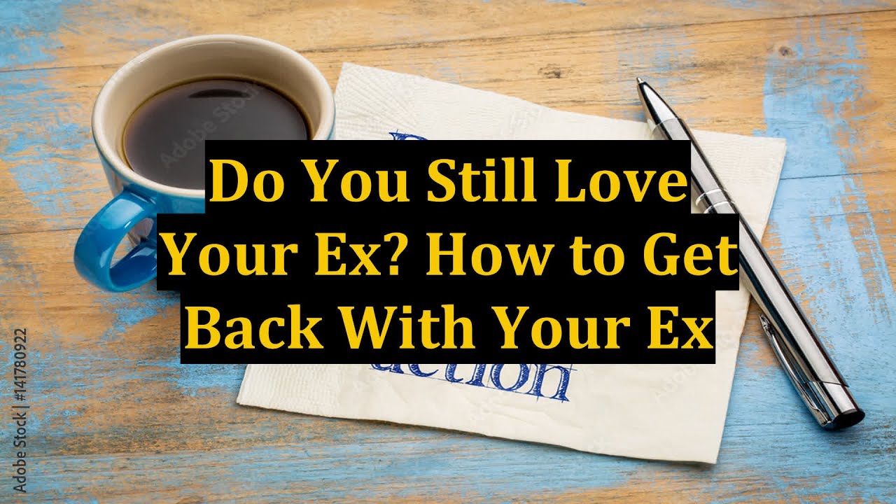 Do You Still Love Your Ex? How to Get Back With Your Ex - YouTube