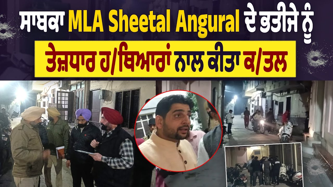 ਸਾਬਕਾ MLA Sheetal Angural ਦੇ ਭਤੀਜੇ ਨੂੰ ਤੇਜ਼ਧਾਰ ਹ/ਥਿਆਰਾਂ ਨਾਲ ਕੀਤਾ ਕ/ਤਲ ...