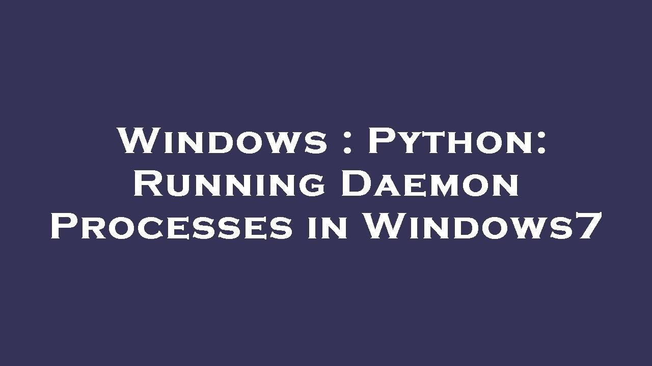 Windows Python Running Daemon Processes In Windows7 Youtube