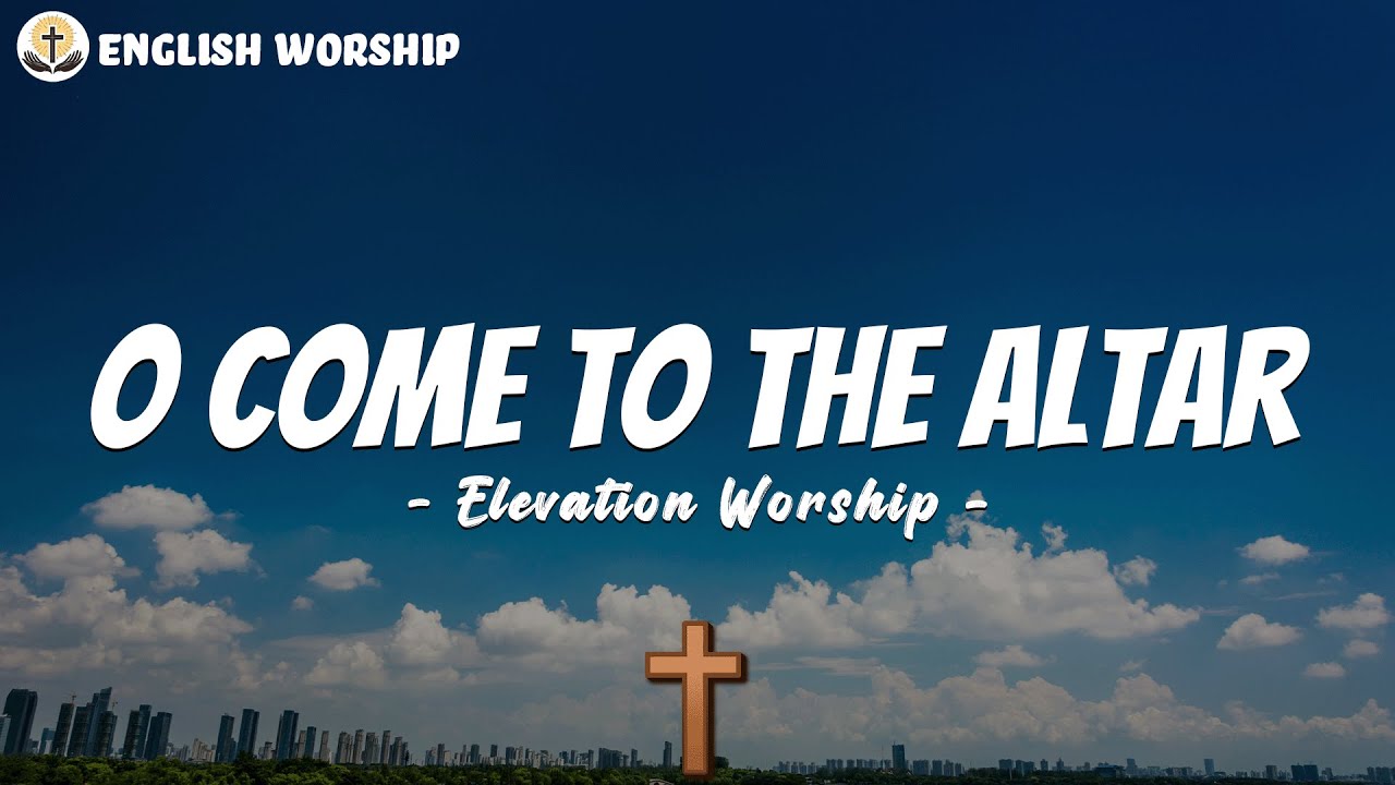 O Come to the Altar - Elevation Worship (Lyrics) | Top Praise and ...