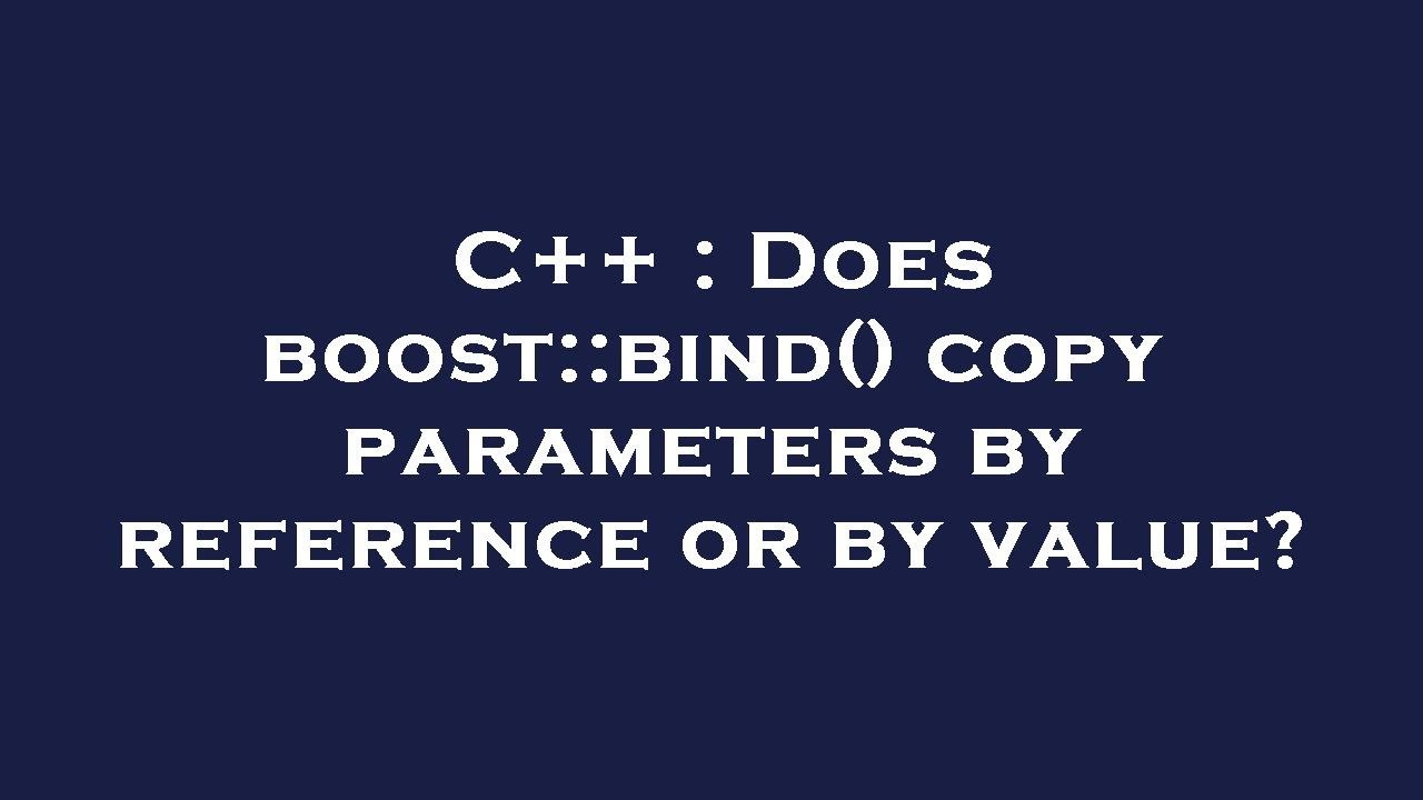 C++ : Does boost::bind() copy parameters by reference or by value ...