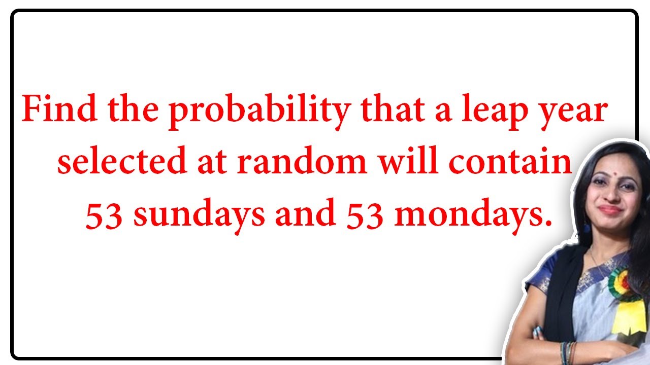Find the probability that a leap year selected at random will contain ...