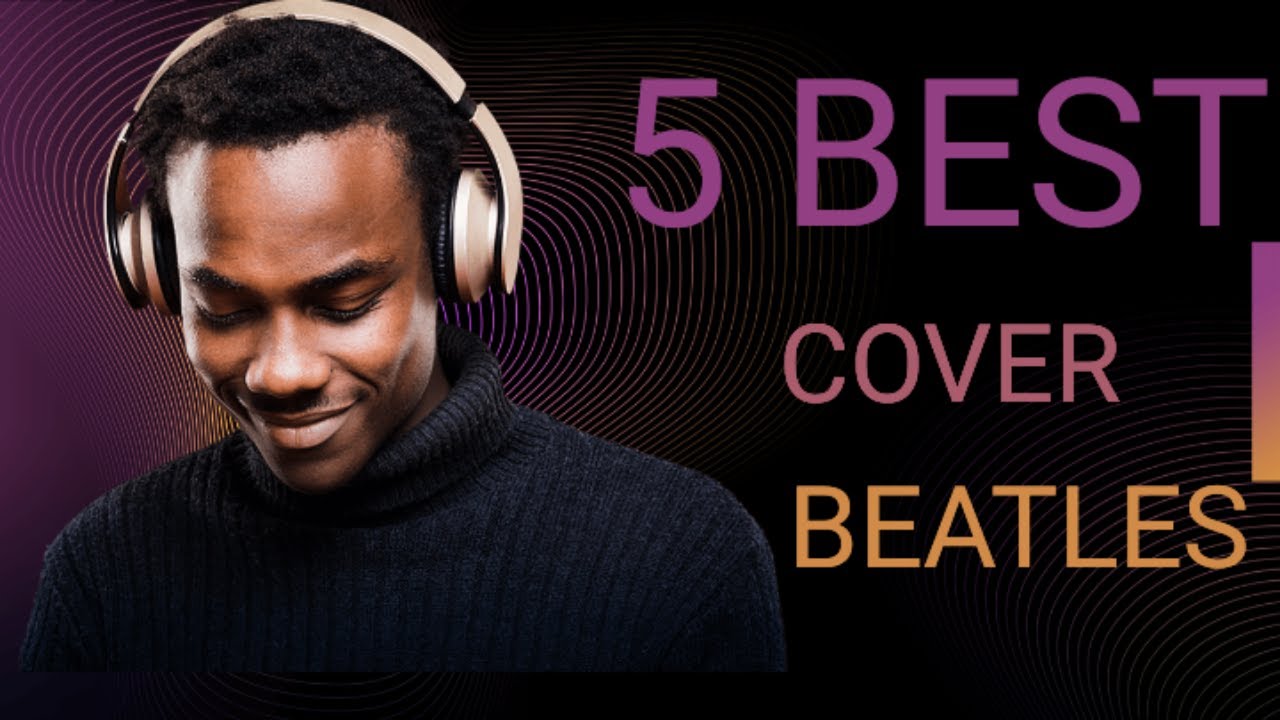 5 BEST BEATLES COVER SONG THAT VERY POPULARS - YouTube