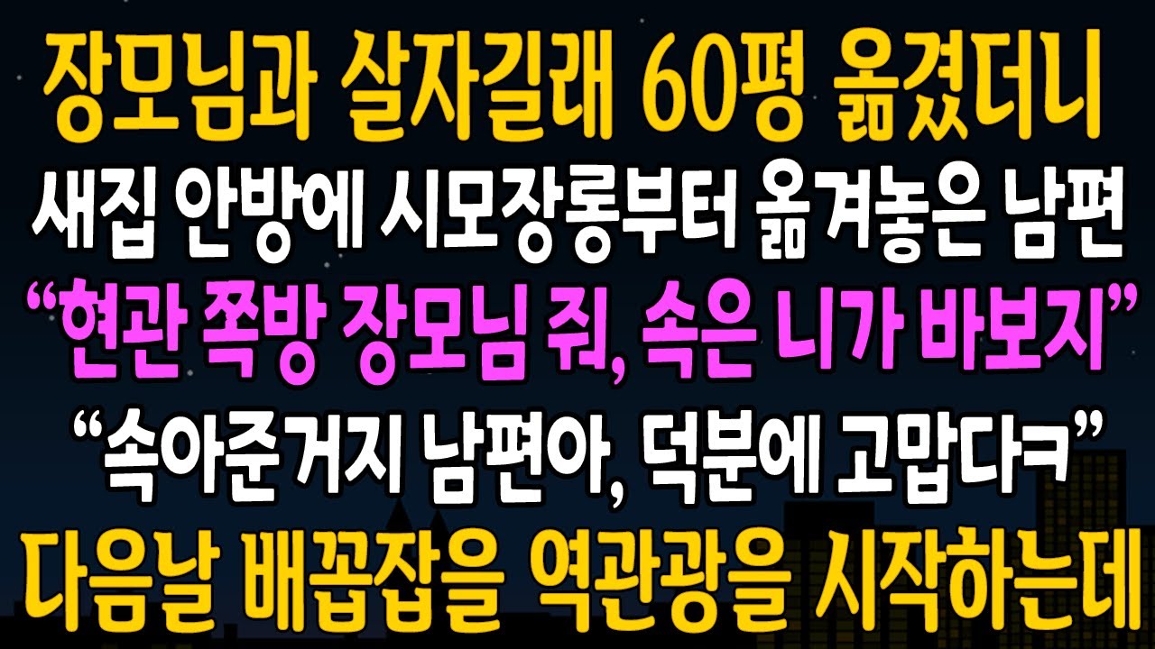 반전사연 장모님과 살자길래 60평 옮겼더니 새집 안방에 시모 장롱부터 옮겨놓은 남편 내가 웃으며 고맙다 말하자 남편 게거품무는데 신청사연 사연라디오 사이다썰