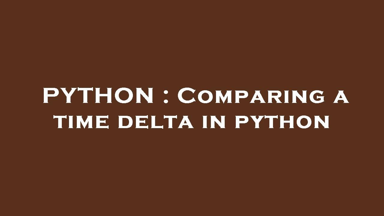 PYTHON Comparing A Time Delta In Python YouTube PYTHON Comparing A Time Delta In Python YouTube