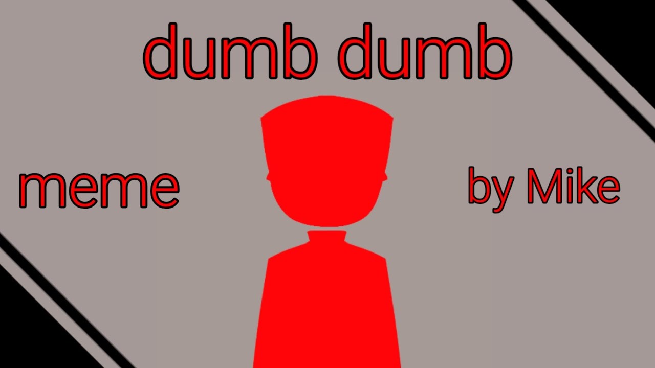 dumb dumb meme (by Mike) - YouTube