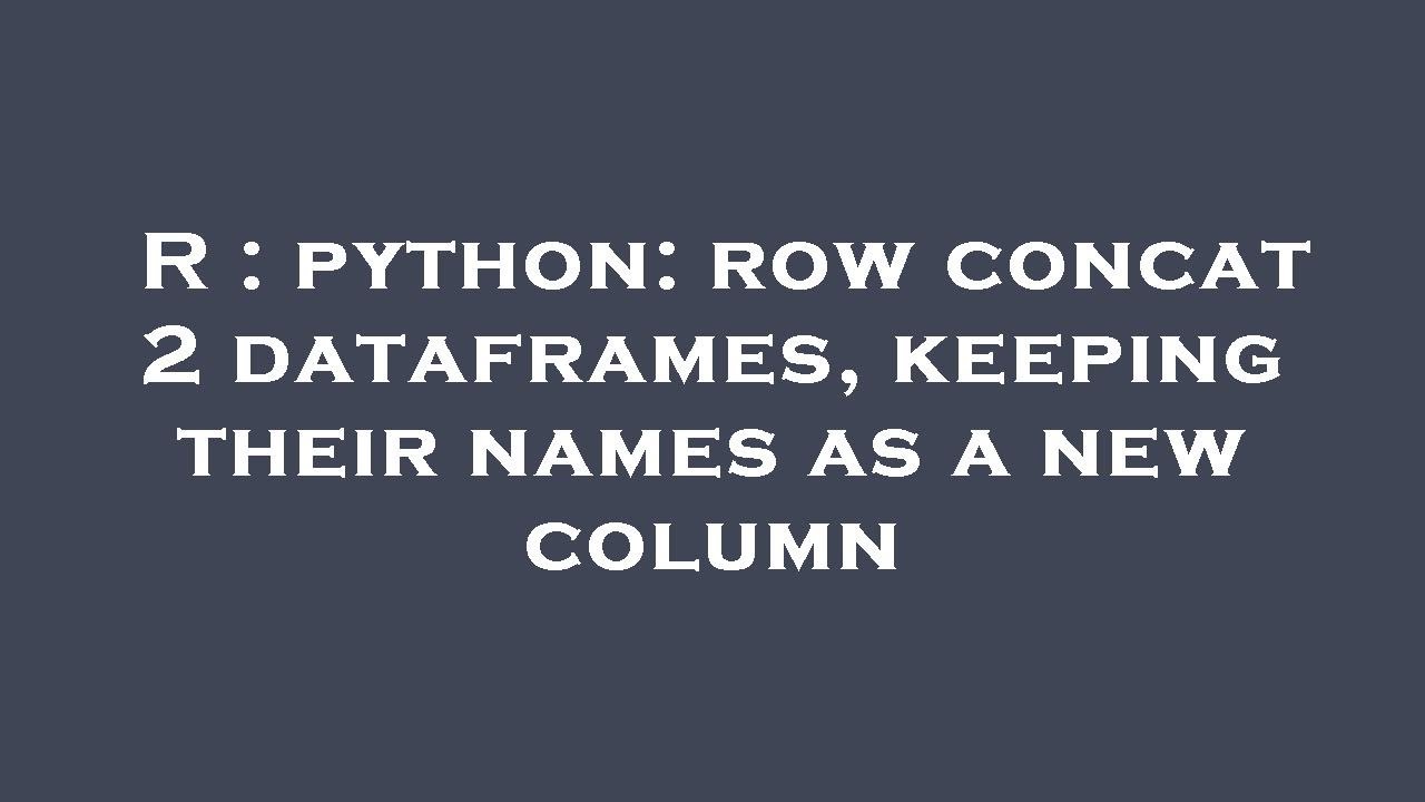 R Python Row Concat 2 Dataframes Keeping Their Names As A New Column Youtube