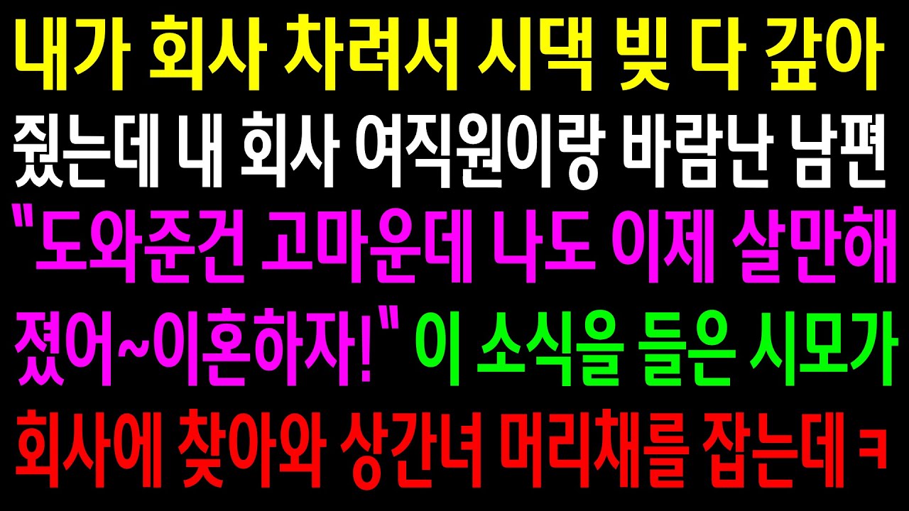 실화사연내가 회사 차려서 시댁 빚 다 갚아줬는데 회사 여직원이랑 바람난 남편이 소식을 들은 시모가 회사에 찾아와 상간녀 머리채를 잡는데ㅋ 신청사연 사이다썰 사연