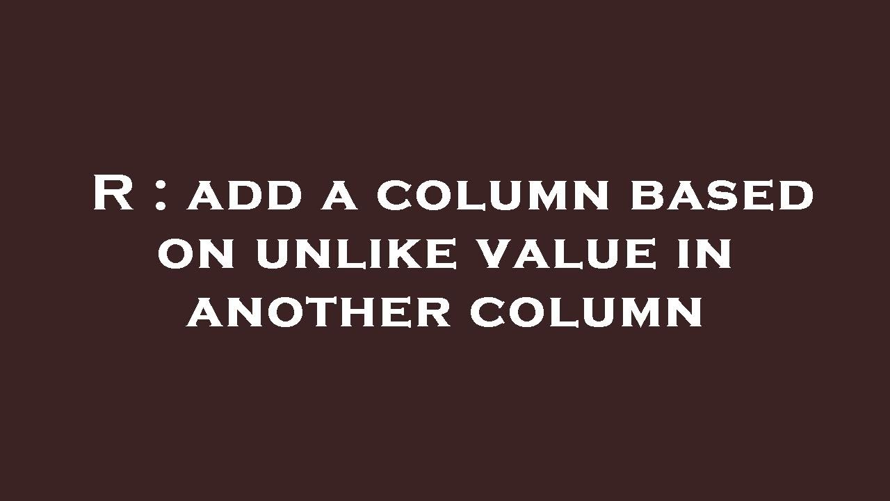 R Add A Column Based On Unlike Value In Another Column YouTube R Add A Column Based On Unlike Value In Another Column YouTube