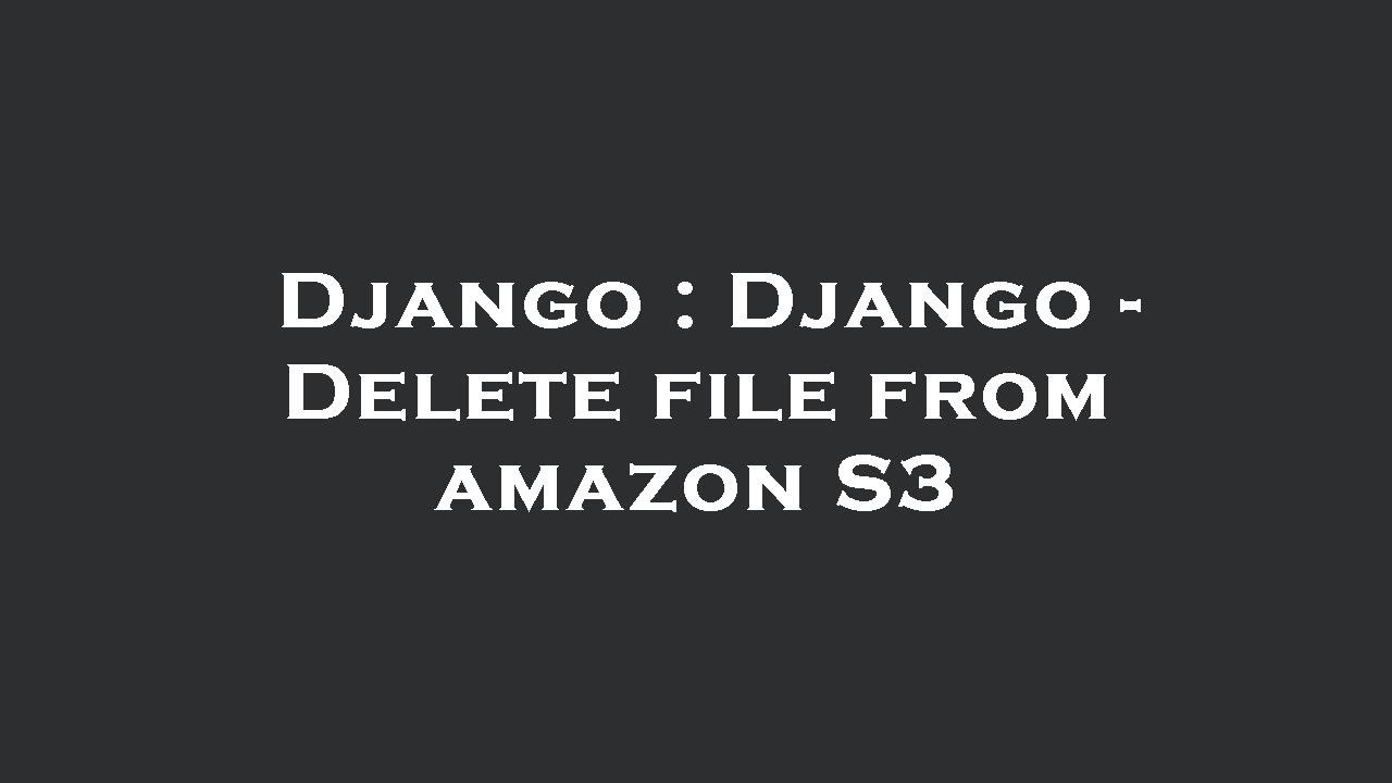 Django Django Delete File From Amazon S3 Youtube