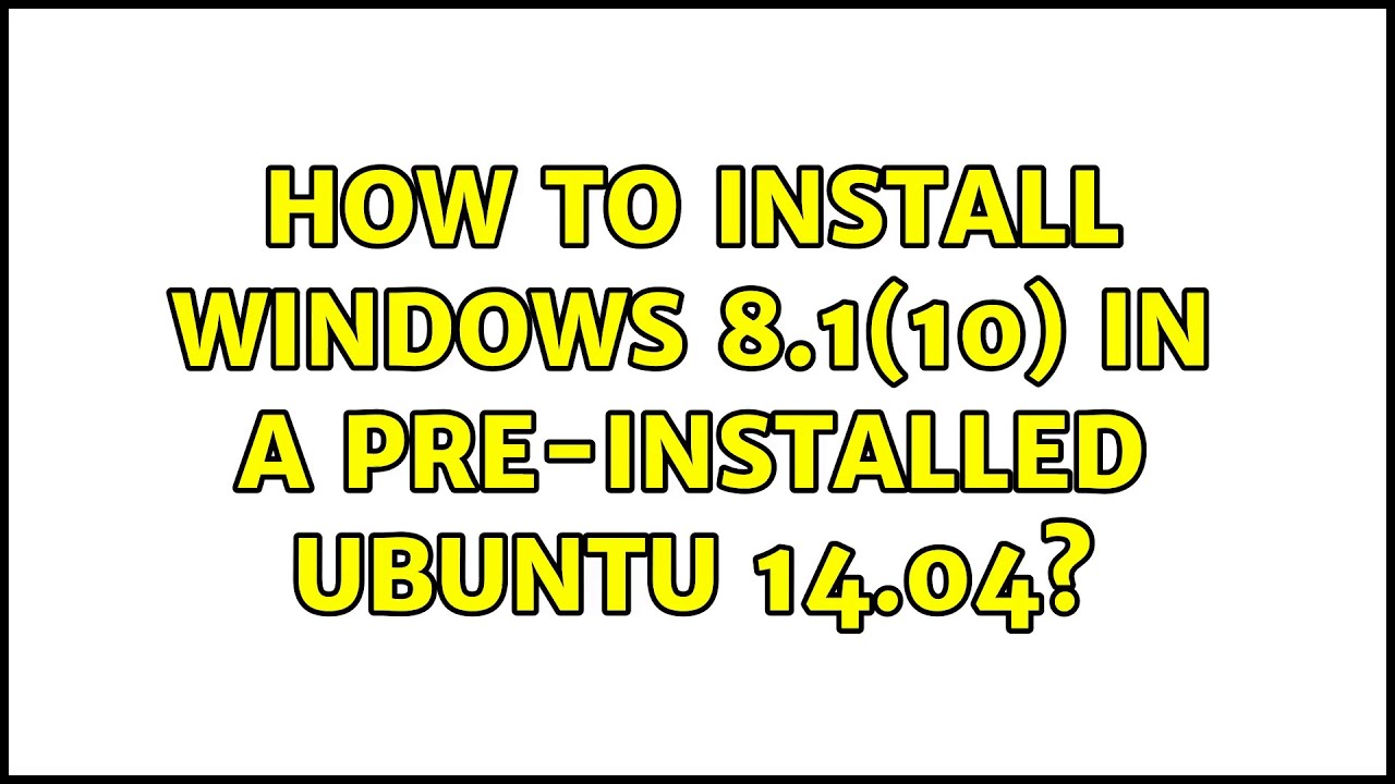 Ubuntu: How to install Windows 8.1(10) in a pre-installed Ubuntu 14.04 ...
