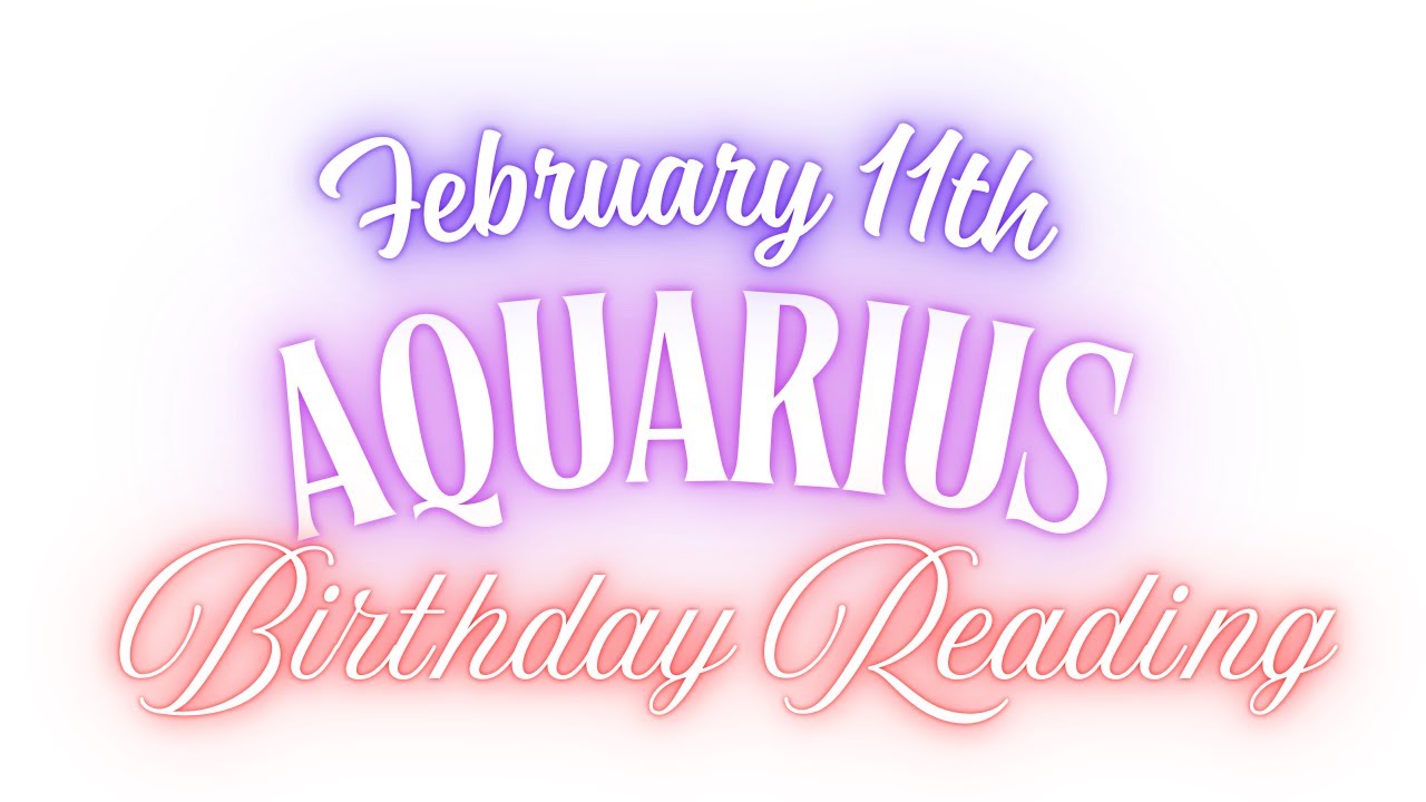 Aquarius February 11th Birthday Reading Happy Birthday - YouTube