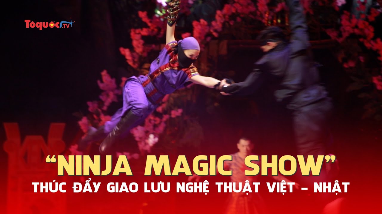 "Ninja Magic Show" - Thúc đẩy giao lưu nghệ thuật Việt Nam - Nhật Bản ...