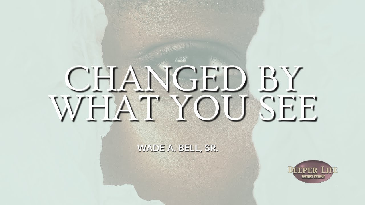 Changed By What You See | Dr. Wade A. Bell, Sr. - YouTube
