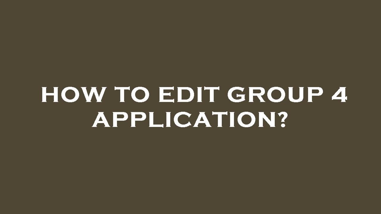 How to edit group 4 application? - YouTube