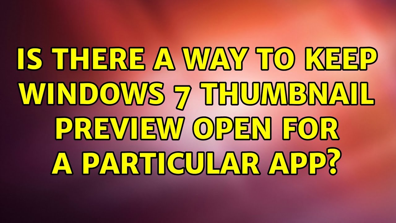 Is there a way to keep windows 7 thumbnail preview open for a ...